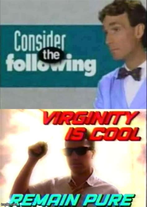 Image Tagged In Consider The Followingvirginity Is Cool Imgflip