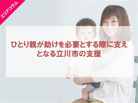 ひとり親が助けを必要とする際に支えとなる立川市の支援｜町田・日暮里・横浜・本八幡・藤沢の賃貸情報はスマイスター