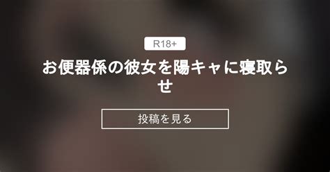 【オリジナル】 お便器係の彼女を陽キャに寝取らせ らもに部 らもにの投稿｜ファンティア Fantia