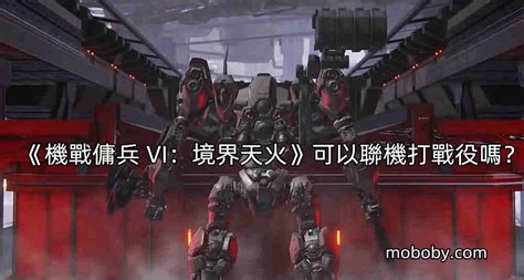 《機戰傭兵 Vi：境界天火》可以聯線打戰役嗎？ Moboby魔布比遊戲網