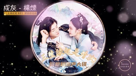 【4k】杨烁 成灰《三生缘起是清欢》网络剧插曲 Youtube