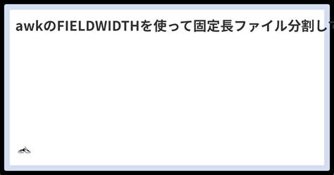 Awkのfieldwidthを使って固定長ファイル分割してみた