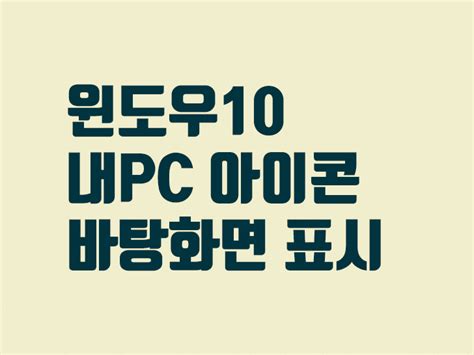 Windows10 내 Pc내 컴퓨터 바탕 화면에 아이콘 표시하기