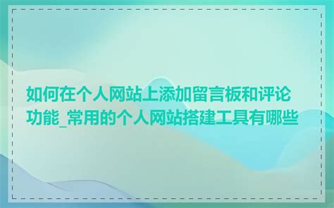 如何在个人网站上添加留言板和评论功能常用的个人网站搭建工具有哪些