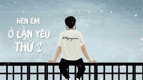 Lời Bài Hát Hẹn Em ở Lần Yêu Thứ 2 Nguyenn Anh Phải Làm Gì để Em