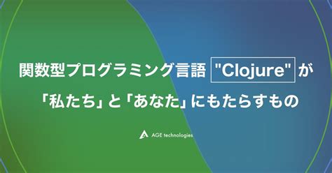 関数型プログラミング言語clojureが「私たち」と「あなた」にもたらすもの 株式会社age Technologies
