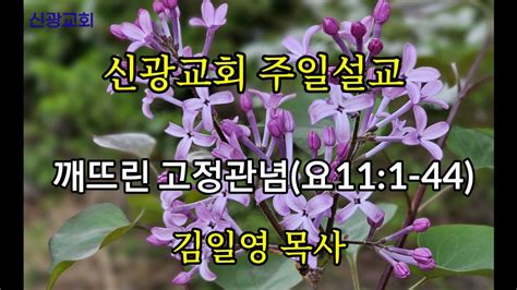 2023년 4월 9일 신광교회 주일설교 깨뜨린 고정관념 요11~1~44 김일영 목사 Youtube