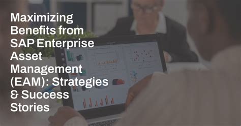 Maximizing Benefits From Sap Enterprise Asset Management Eam Strategies And Success Stories