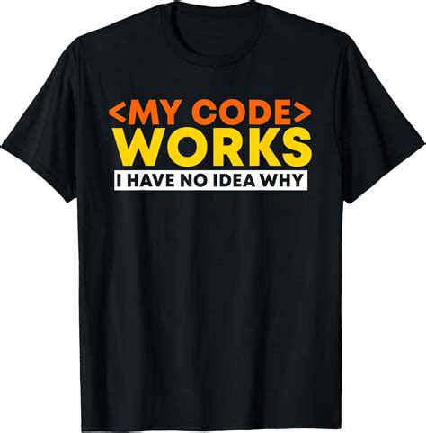 My Code Works I Have No Idea Why Programmer Developer Coding T Shirt