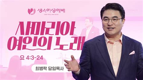[생수여성예배] 사마리아 여인의 노래 요 4 3 24 최병락 담임목사 Youtube