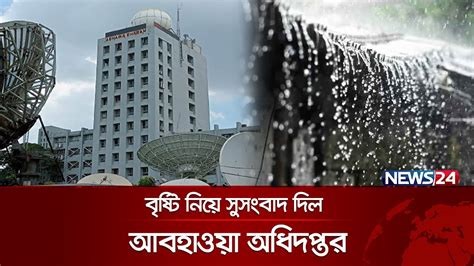 বৃষ্টি নিয়ে সুসংবাদ দিল আবহাওয়া অধিদপ্তর Weather News Weather
