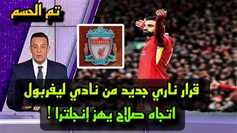 قرار عاجل جديد من نادي ليفربول اتجاه محمد صلاح بشأن مستقبله مع الفريق