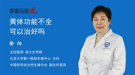 黄体功能不全可以治好吗 黄体功能不全可以治好吗 黄体功能不全能治愈吗 北京大学第一医院 生殖中心 主任医师 徐阳 视频科普 中国医药信息查询平台