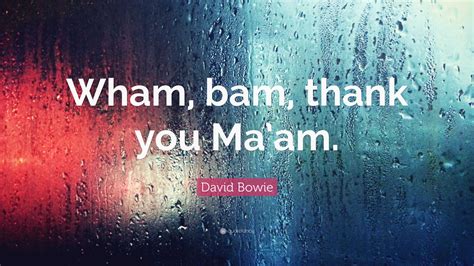 David Bowie Quote “wham Bam Thank You Maam”