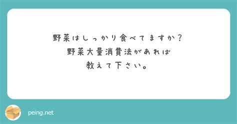 野菜はしっかり食べてますか？ 野菜大量消費法があれば 教えて下さい。 Peing 質問箱