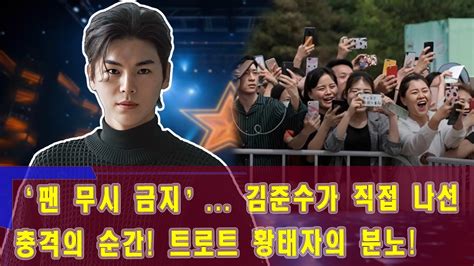 ‘팬 무시 금지 김준수가 직접 나선 충격의 순간 트로트 황태자의 분노 Youtube
