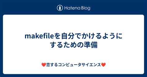 Makefileを自分でかけるようにするための準備 恋するコンピュータサイエンス