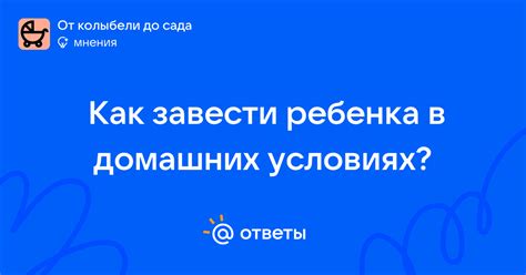 Как завести ребенка в домашних условиях Olia Limina 1 Ответы Mail
