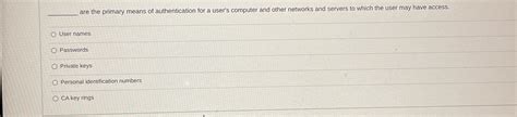 Solved Are The Primary Means Of Authentication For A Users