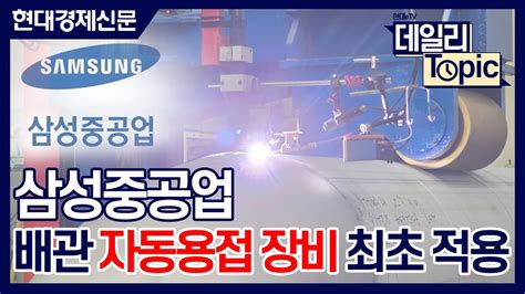 데일리토픽 삼성중공업 키홀 플라스마 배관 자동용접 장비 최초 적용 Youtube