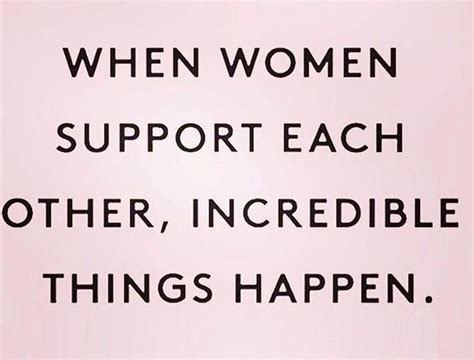 When Women Support Each Other Incredible Things Happen