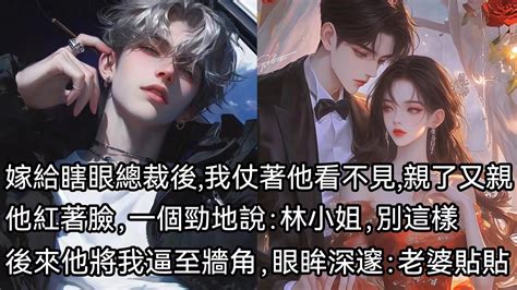 嫁給瞎眼總裁後。 我仗著他看不見，親了又親。 他紅著臉，一個勁地說：林小姐，別這樣。 後來，他將我逼至牆角，眼眸深邃：老婆貼貼 Youtube