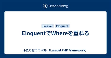 eloquentでwhereを重ねる ふたりはララベル （laravel php framework）