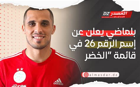 المصدر بلماضي يعلن عن إسم الرقم 26 في قائمة الخضر