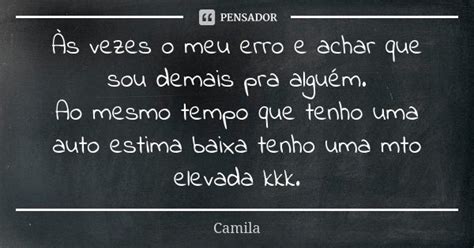 Às Vezes O Meu Erro E Achar Que Sou Camila Pensador