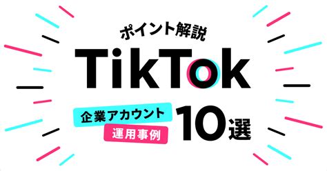 Tiktok企業アカウント運用事例10選！活用のポイントを解説