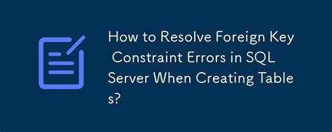 How to Resolve Foreign Key Constraint Errors in SQL Server When Creating Tables?-Mysql Tutorial ...