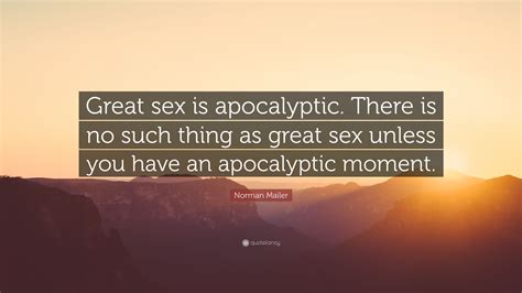 Norman Mailer Quote Great Sex Is Apocalyptic There Is No Such Thing
