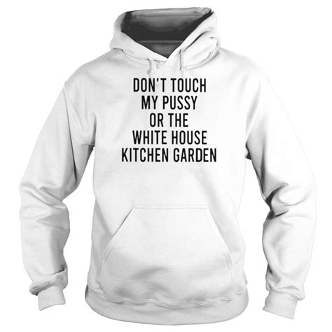 Dont Touch My Pussy On The White House Kitchen Garden Shirt