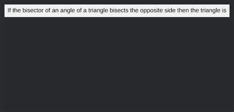 If The Bisector Of An Angle Of A Triangle Bisects The Opposite Side Then