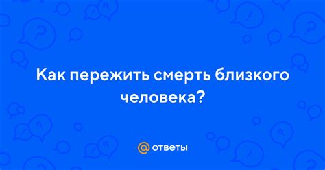 Ответы Mail Как пережить смерть близкого человека