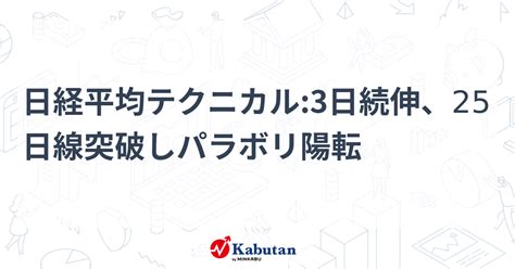 日経平均テクニカル3日続伸、25日線突破しパラボリ陽転 テクニカル 株探ニュース