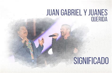 Querida Significado De La Canción Juan Gabriel Juanes