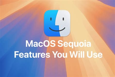 6 Features In Macos Sequoia You Will Actually Use