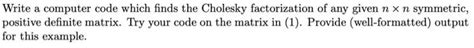 Solved Write A Computer Code Which Finds The Cholesky