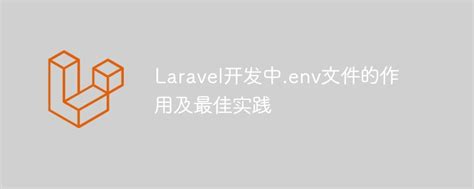 Laravel开发中env文件的作用及最佳实践 美云