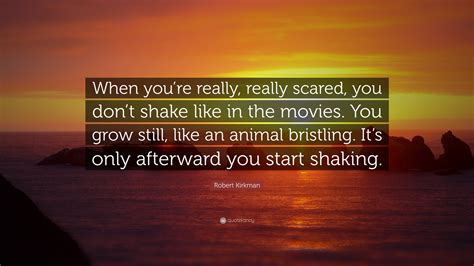 Robert Kirkman Quote When Youre Really Really Scared You Dont