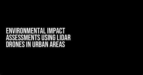 Environmental Impact Assessments Using Lidar Drones In Urban Areas