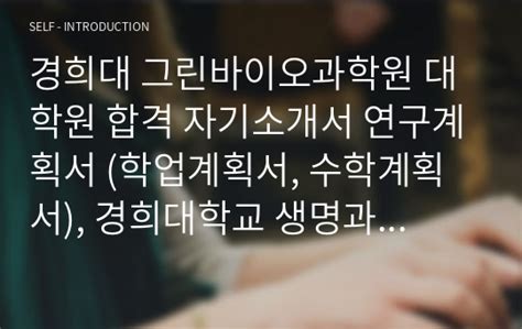 경희대 그린바이오과학원 대학원 합격 자기소개서 연구계획서 학업계획서 수학계획서 경희대학교 생명과학대학 그린바이오과학원 우수 합격 자소서 원서 지원 동기 졸업 진로