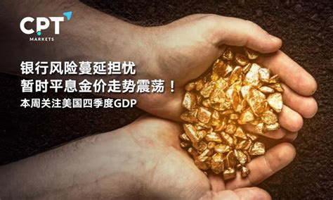 Cpt Markets：银行风险蔓延担忧暂时平息金价走势震荡！本周关注美国四季度gdp 知乎