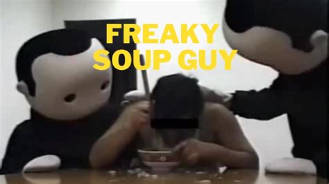 Freaky Soup Guy Youtube