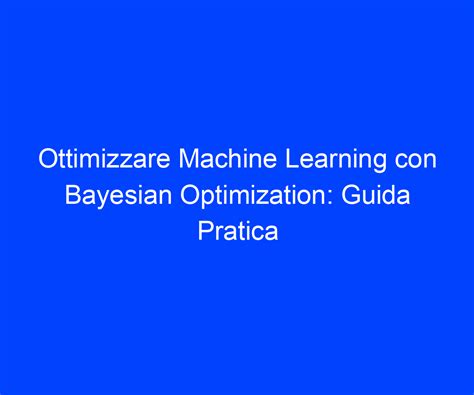 Ottimizzare Machine Learning Con Bayesian Optimization Guida Pratica Riccardo De Bernardinis