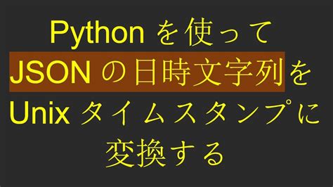 Pythonを使ってjsonの日時文字列をunixタイムスタンプに変換する Youtube