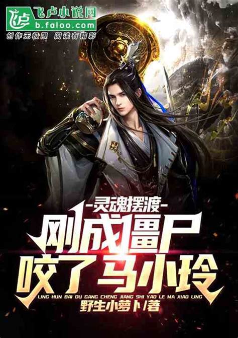 灵魂摆渡：刚成僵尸，咬了马小玲野生小萝卜小说全本小说下载飞卢小说网