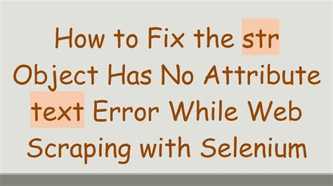 How To Fix The Str Object Has No Attribute Text Error While Web Scraping With Selenium Youtube