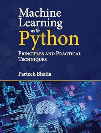 Machine Learning With Python Principles And Practical Techniques Bhatia Parteek